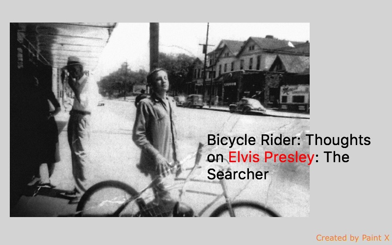 Bicycle Rider: Thoughts on Elvis Presley: The Searcher – Elvis Presley